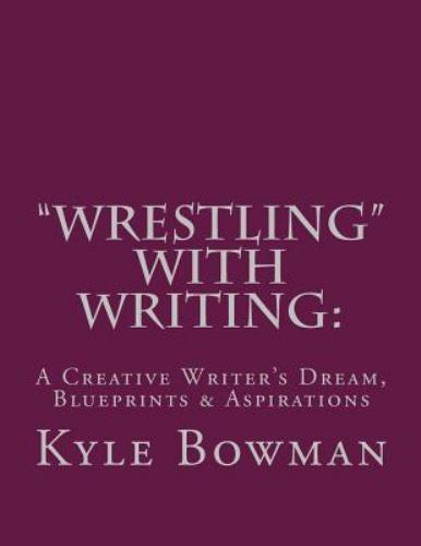 Wrestling with Writing : A Creative Writer's Dream, Blueprints and ...