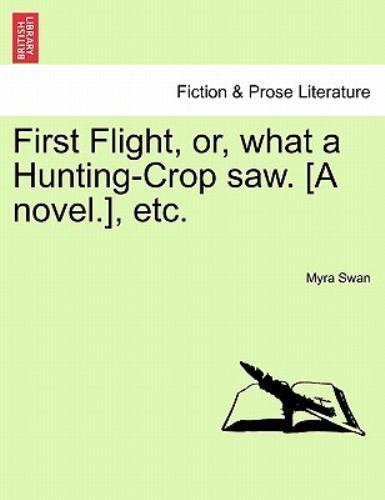 First Flight, or, What a Hunting-Crop Saw [A Novel ], Etc by Myra Swan ...
