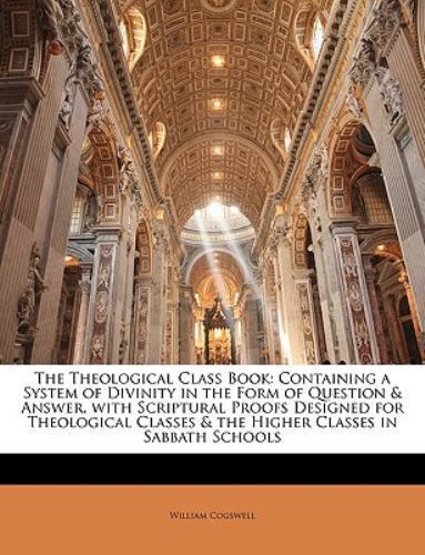 Theological Class Book : Containing a System of Divinity in the Form of ...