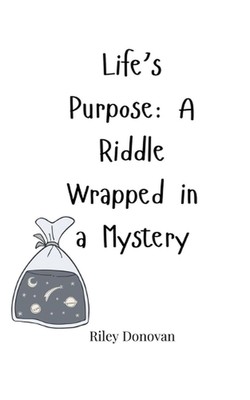 Life's Purpose: A Riddle Wrapped in a Mystery by Riley Donovan ...