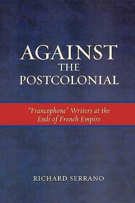 Against the Postcolonial: 'Francophone' Writers at the Ends of the ...