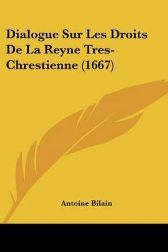 Dialogue Sur les Droits de la Reyne Tres-Chrestienne by Antoine Bilain ...