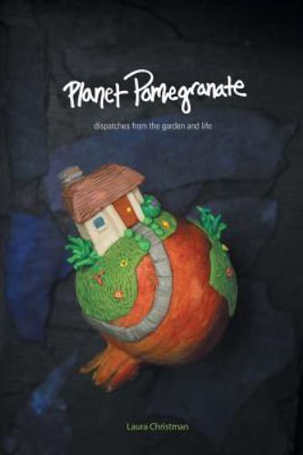 Planet Pomegranate : Dispatches from the Garden and Life by Laura ...