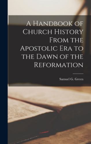 A Handbook of Church History from the Apostolic Era to the Dawn of the ...