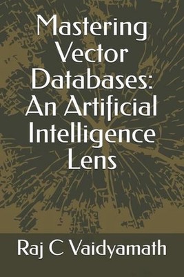 Mastering Vector Databases: An Artificial Intelligence Lens by Raj C. Vaidyamath | eBay