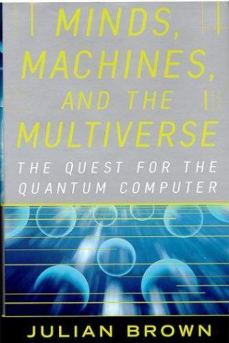 MINDS, MACHINES, AND THE MULTIVERSE: THE QUEST FOR THE QUANTUM COMPUTER ...