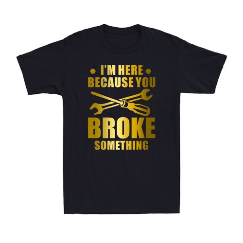 I'm Here Because You Broke Something Funny Maintenance Worker Gift Men ...
