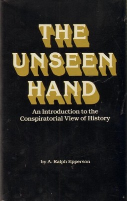 Unseen Hand: An Introduction to the Conspirational View of History ...