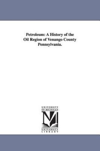 Petroleum : A History of the Oil Region of Venango County Pennsylvania ...