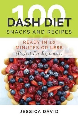 100 Dash Diet Snacks And Recipes: : Ready In 20 Minutes Or Less ...