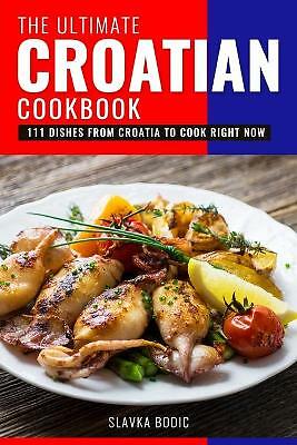 The Ultimate Croatian Cookbook: 111 Dishes From Croatia To Cook Right ...
