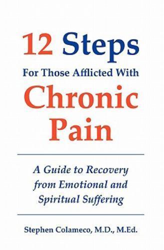 Twelve Steps for Those Afflicted with Chronic Pain : A Guide to ...