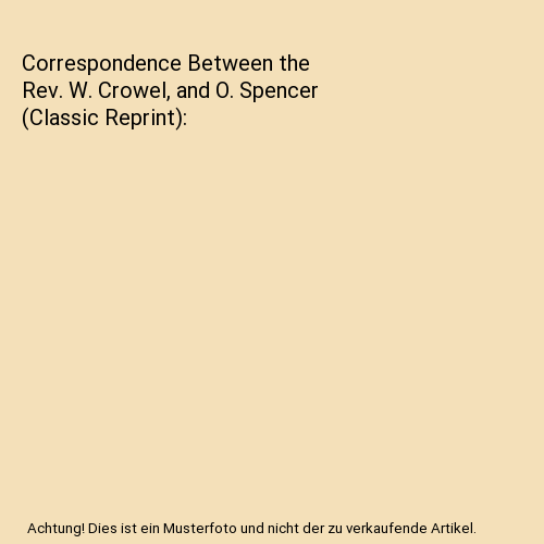 Correspondence Between the Rev. W. Crowel, and O. Spencer (Classic ...