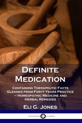 Definite Medication: Containing Therapeutic Facts Gleaned from Forty ...