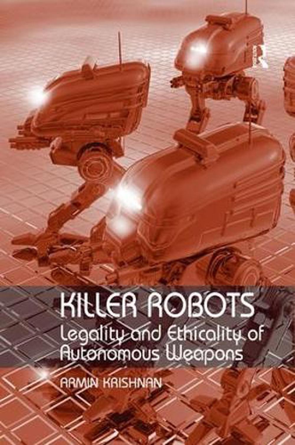 Killer Robots: Legality and Ethicality of Autonomous Weapons by Armin ...