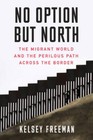 No Option But North: The Migrant World and the Perilous Path Across the ...