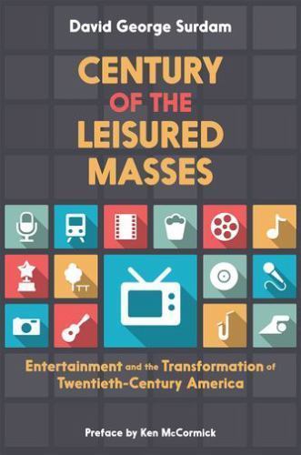 Century of the Leisured Masses : Entertainment and the Transformation ...