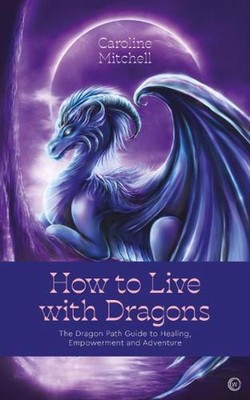 How to Live with Dragons: The Dragon Path Guide to Healing, Empowerment ...