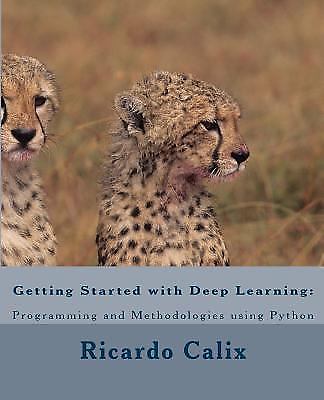 Getting Started with Deep Learning: Programming and Methodologies Using Python by Ricardo Calix ...