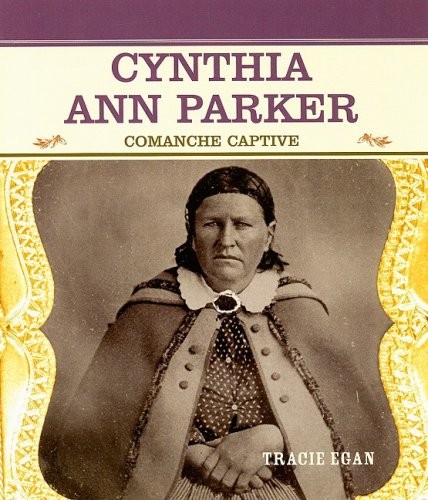 CYNTHIA ANN PARKER: COMANCHE CAPTIVE (PRIMARY SOURCES OF By Tracie Egan ...