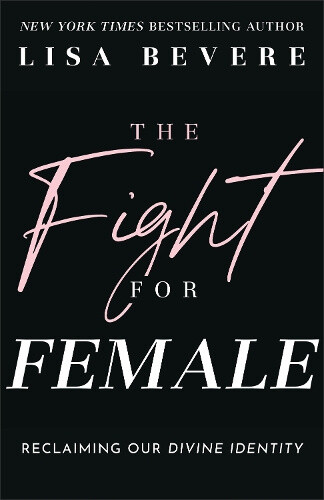 The Fight for Female: Reclaiming Our Divine Identity by Bevere, Lisa ...