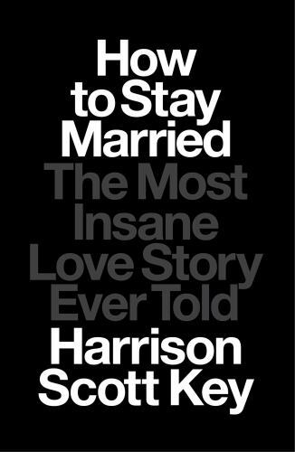 How to Stay Married : The Most Insane Love Story Ever Told by Harrison ...