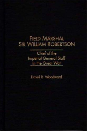 Field Marshal Sir William Robertson : Chief of the Imperial General ...