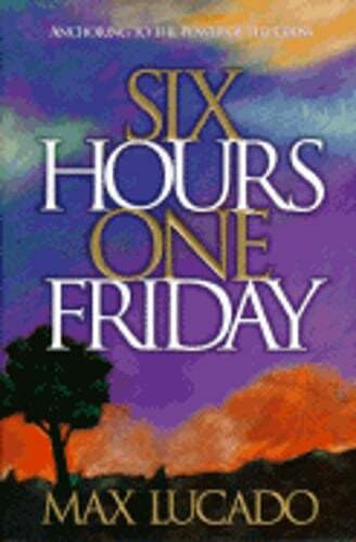 Six Hours One Friday: Anchoring to the Power of the Cross by Max Lucado ...