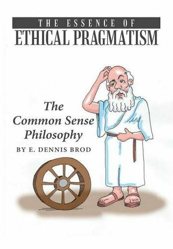 The Essence of Ethical Pragmatism: The Common Sense Philosophy by Brod ...