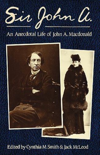 Sir John A. : An Anecdotal Life of John A. Macdonald by Jack McLeod ...