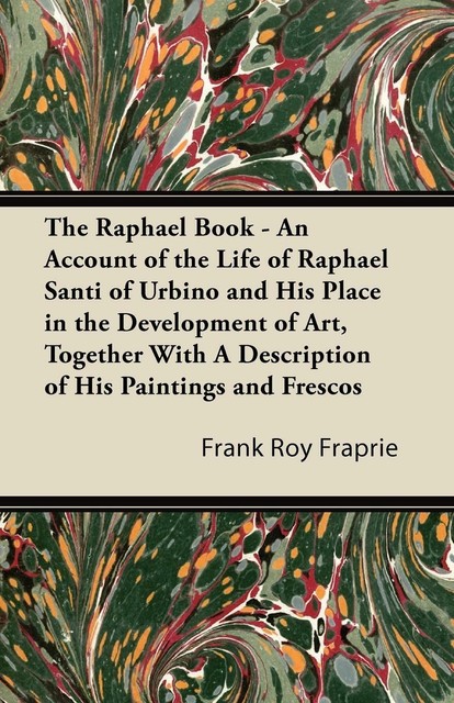 The Raphael Book - An Account of the Life of Raphael Santi of Urbino ...