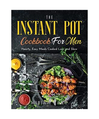 The Instant Pot Cookbook for Men: Hearty, Easy Meals Cooked Low and ...