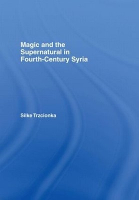 Magic and the Supernatural in Fourth Century Syria by Silke Trzcionka ...