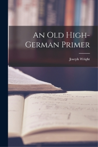 Joseph Wright An Old High-German Primer (Poche) 9781015738430 | eBay