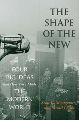 The Shape of the New: Four Big Ideas and How They Made the Modern World ...
