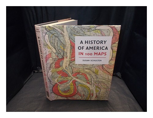 SCHULTEN, SUSAN A history of America in 100 maps / Susan Schulten First ...