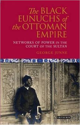 Black Eunuchs of the Ottoman Empire : Networks of Power in the Court of ...