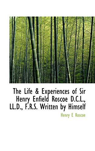 The Life & Experiences of Sir Henry Enfield Roscoe D.C.L., LL.D., F.R.S ...