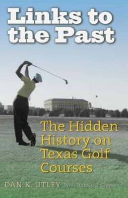 Links to the Past: The Hidden History on Texas Golf Courses by Dan K ...