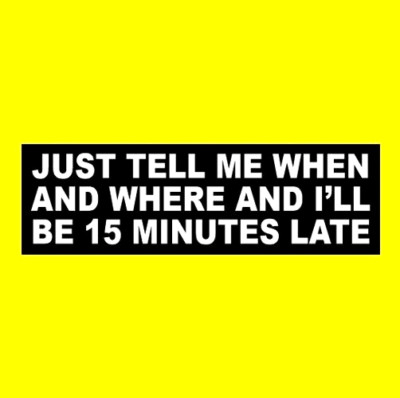 Funny "JUST TELL ME WHEN AND WHERE AND I'LL BE 15 MINUTES LATE" bumper ...