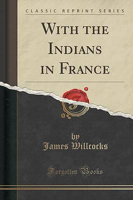With the Indians in France (Classic Reprint) by James Willcocks ...