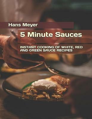 5 Minute Sauces: Instant Cooking of White, Red and Green Sauce Recipes ...