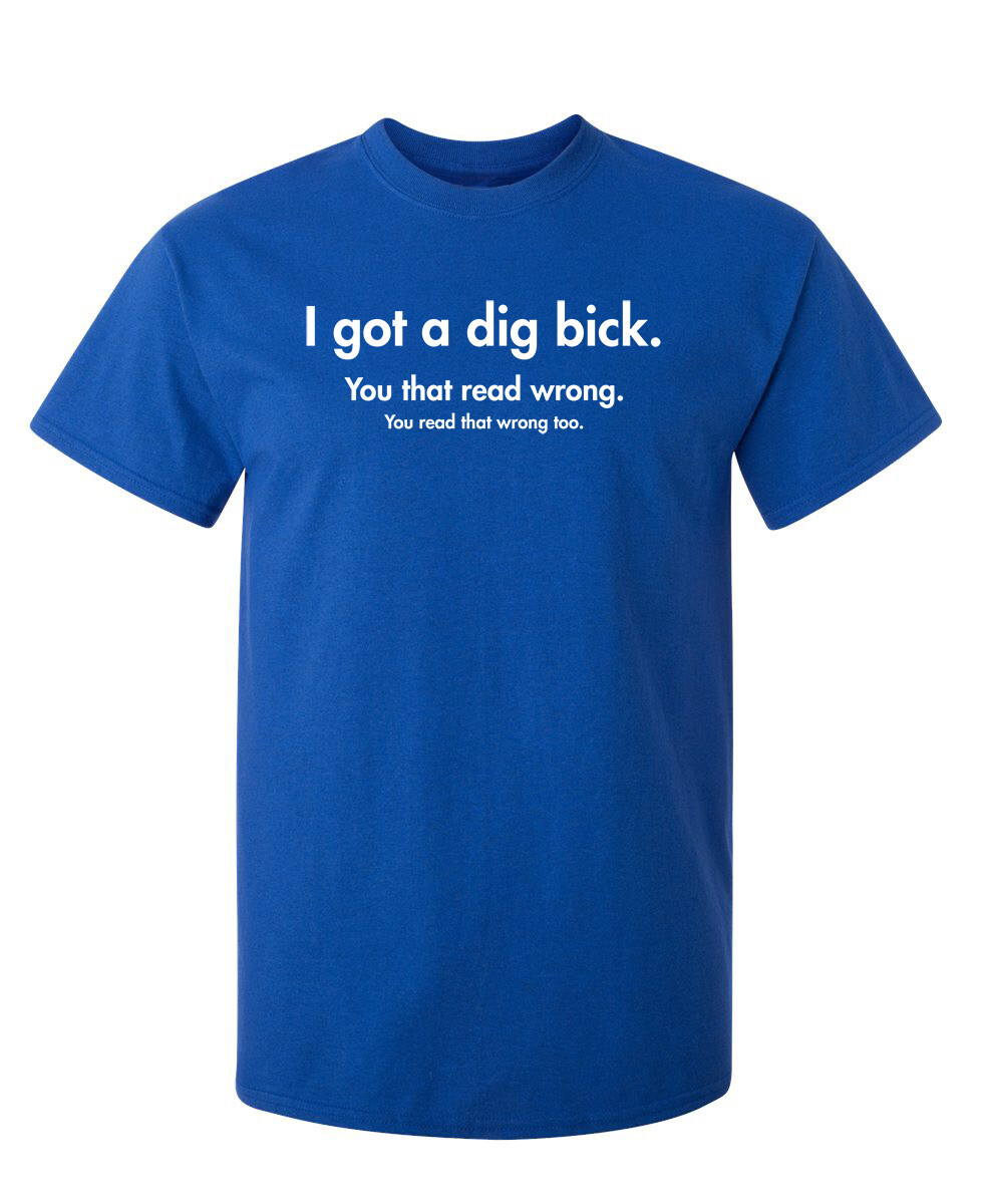I Got a Dig Bick Sarcastic Humor Graphic Novelty Funny T Shirt | eBay
