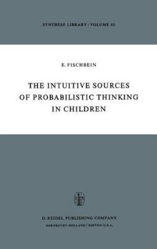 Synthese Library: Intuitive Sources of Probabilistic Thinking in Children by Efraim Fischbein ...