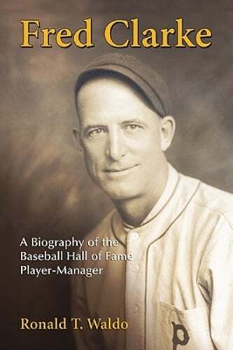 Fred Clarke: A Biography of the Baseball Hall of Fame Player-Manager by ...