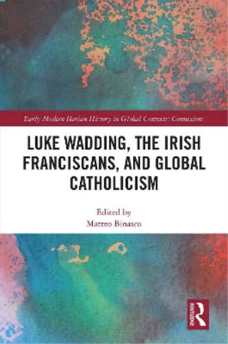 Matteo Binasco Luke Wadding, the Irish Franciscans, and Global ...