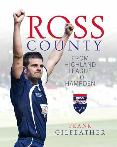 Ross County: From Highland League to Hampden by Frank Gilfeather ...