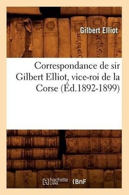 Correspondance de Sir Gilbert Elliot, Vice-Roi de la Corse (d.1892-1899 ...