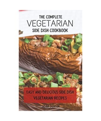 The Complete Vegetarian Side Dish Cookbook: Easy And Delicious Side ...