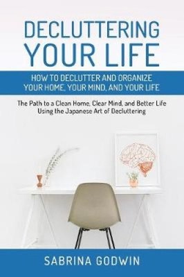 Decluttering Your Life: How to Declutter and Organize Your Home, Your ...